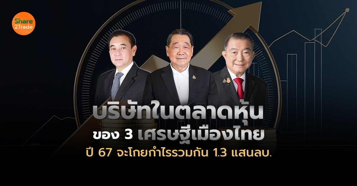 บริษัทในตลาดหุ้นของ 3 เศรษฐีเมืองไทย ปี 67 จะโกยกำไรรวมกัน 1.3 แสนลบ. | Share2Trade
